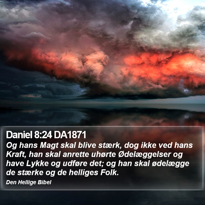 Daniel 8:24 DA1871 - Og hans Magt skal blive stærk, dog ikke ved hans