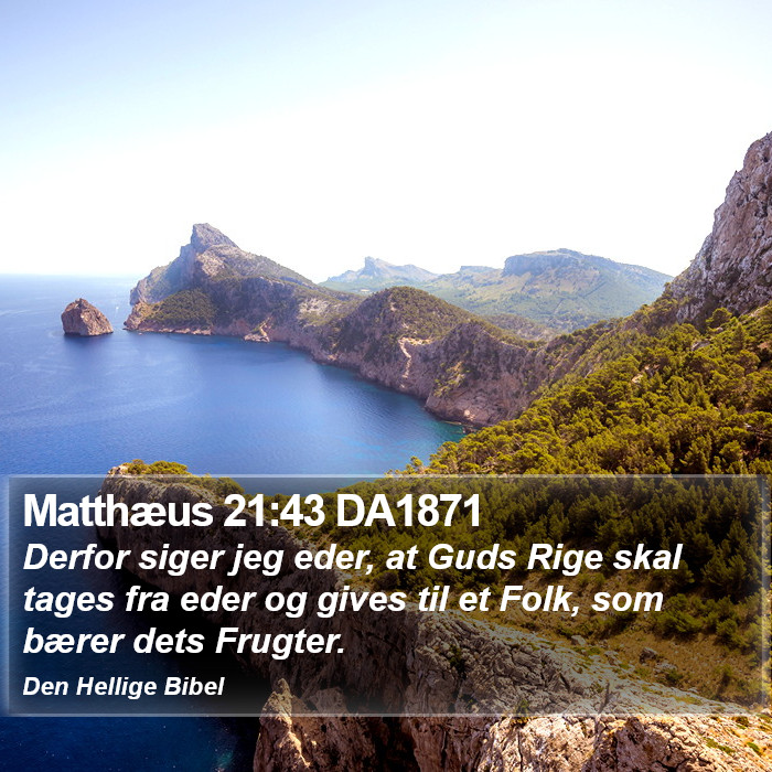Matthæus 21:43 DA1871 - Derfor siger jeg eder, at Guds Rige skal tages