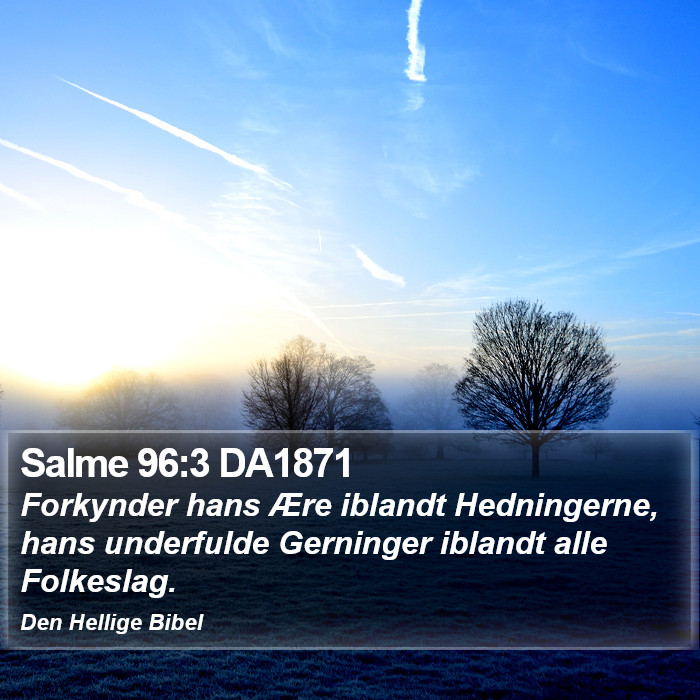 Salme 96:3 DA1871 - Forkynder hans Ære iblandt Hedningerne, hans